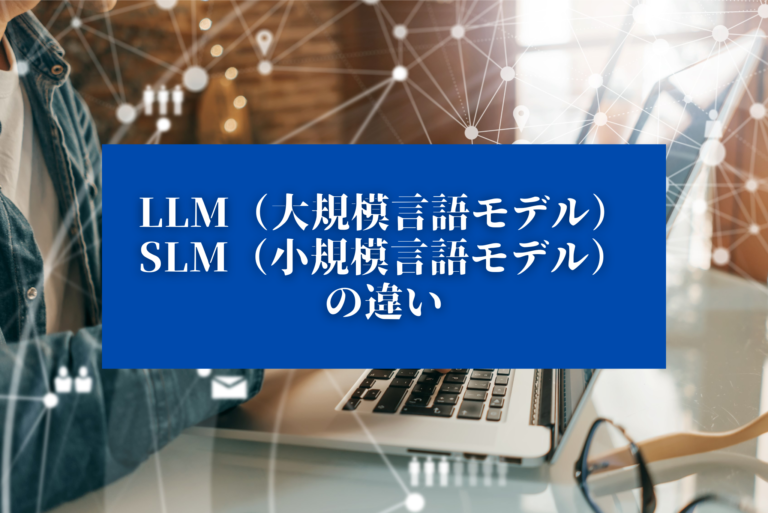 LLM（大規模言語モデル）とSLM（小規模言語モデル）の違い、メリット・デメリットについて