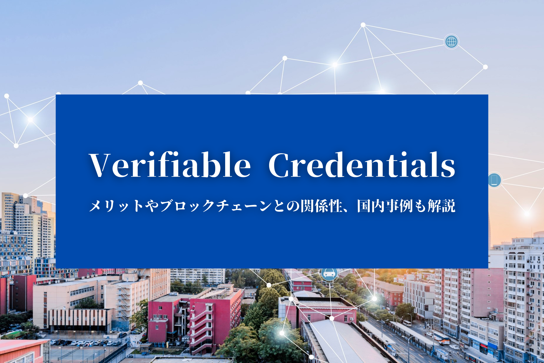 Verifiable Credentialsとは？メリットやブロックチェーンとの関係性、国内事例も解説