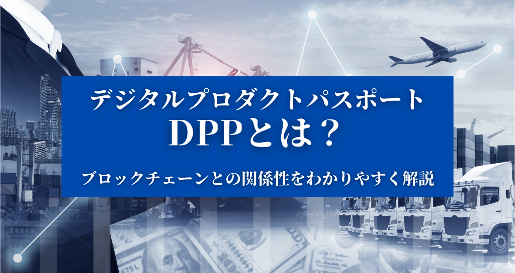 【デジタルプロダクトパスポート（DPP）とは？】ブロックチェーンとの関係性をわかりやすく解説