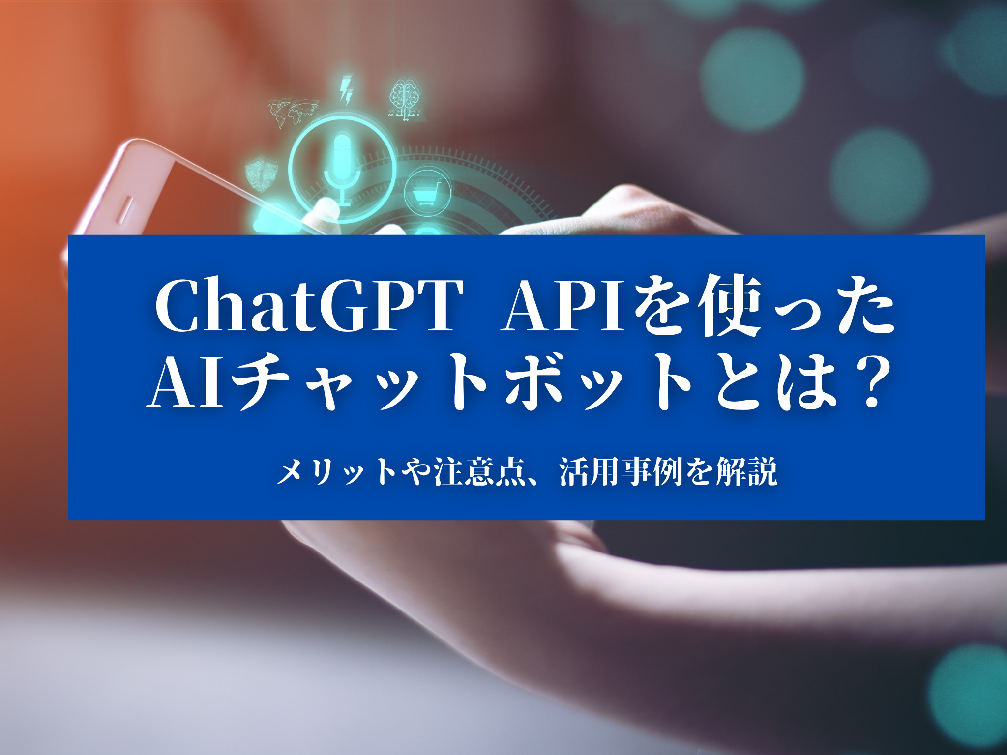 Chatgpt Apiを使ったaiチャットボットとは?メリットや注意点、活用事例を解説